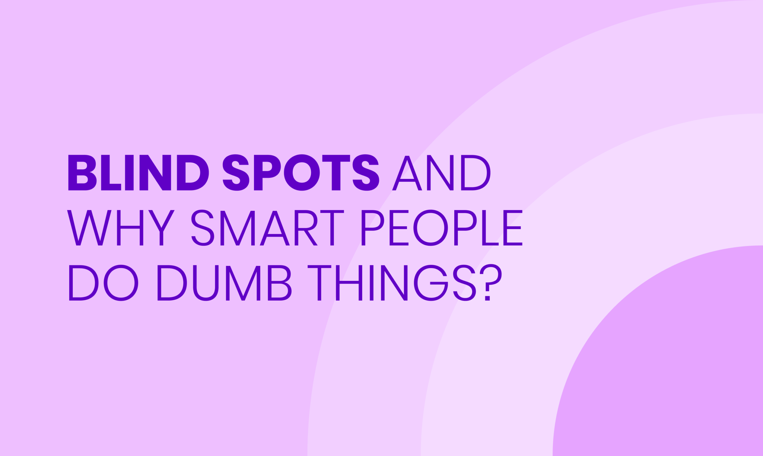 About Blind Spots and Why smart people do dumb things | 180ops
