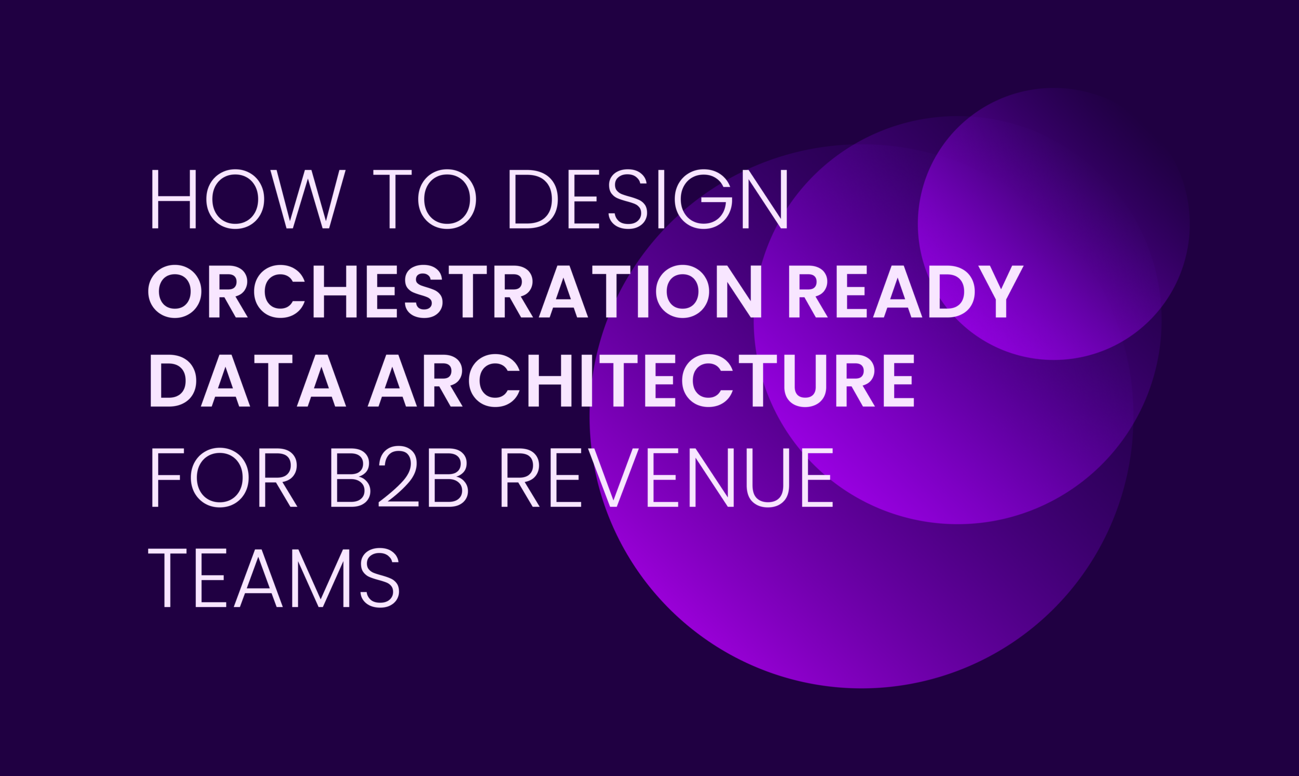 How to Design Orchestration-Ready Data Architecture for B2B Revenue ...